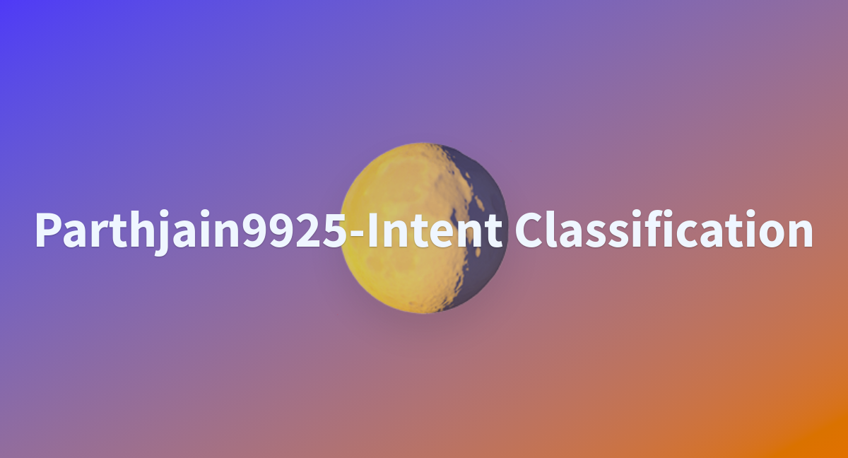 Parthjain9925 Intent Classification A Hugging Face Space By Parthjain9925