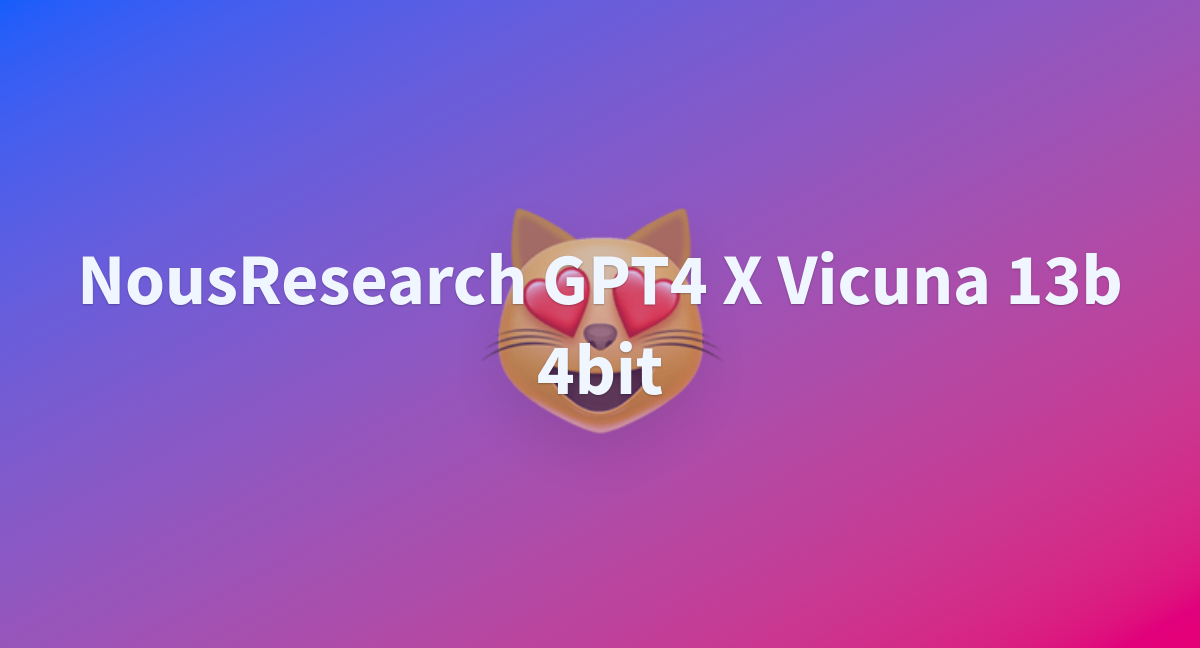 NousResearch GPT4 X Vicuna 13b 4bit - a Hugging Face Space by boqsc NousResearch GPT4 X Vicuna 13b 4bit - a Hugging Face Space by boqsc