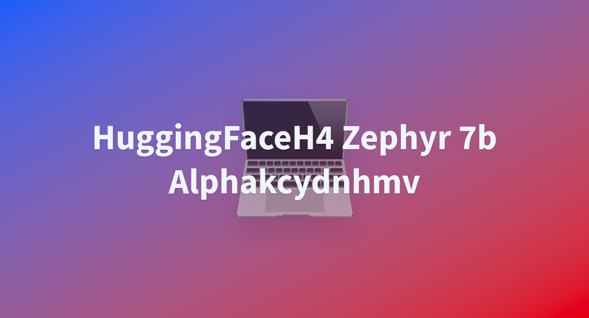 HuggingFaceH4 Zephyr 7b Alphakcydnhmv - a Hugging Face Space by ... HuggingFaceH4 Zephyr 7b Alphakcydnhmv - a Hugging Face Space by ...