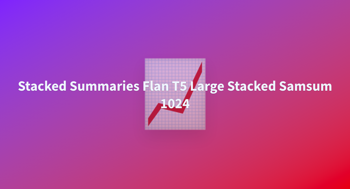 Stacked Summaries Flan T5 Large Stacked Samsum 1024 - a Hugging Face ... Stacked Summaries Flan T5 Large Stacked Samsum 1024 - a Hugging Face ...