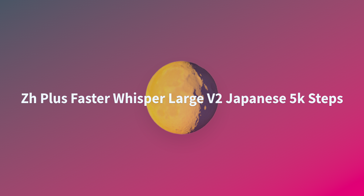 Zh Plus Faster Whisper Large V2 Japanese 5k Steps - a Hugging Face ... Zh Plus Faster Whisper Large V2 Japanese 5k Steps - a Hugging Face ...