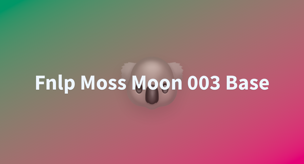 Fnlp Moss Moon 003 Base - a Hugging Face Space by guanxin Fnlp Moss Moon 003 Base - a Hugging Face Space by guanxin