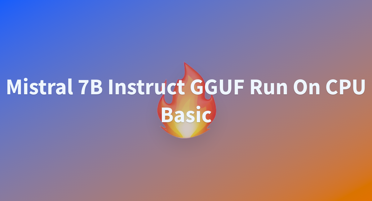 Mistral 7B Instruct GGUF Run On CPU Basic - a Hugging Face Space by ... Mistral 7B Instruct GGUF Run On CPU Basic - a Hugging Face Space by ...