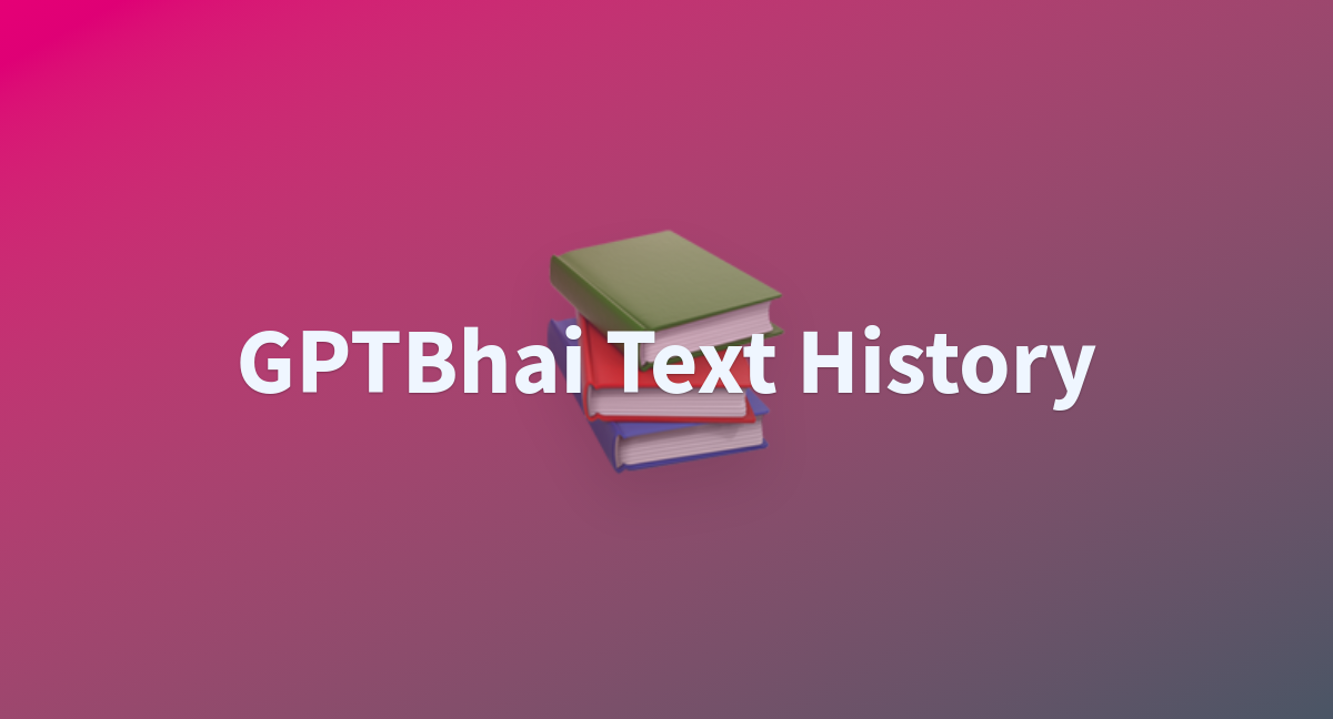 GPTBhai Text History - a Hugging Face Space by mikaelbhai GPTBhai Text History - a Hugging Face Space by mikaelbhai