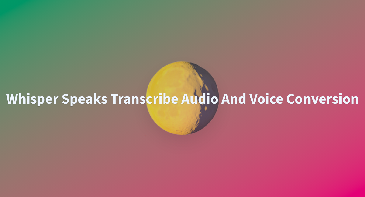 nanowell/Whisper-Speaks-Transcribe-Audio-and-Voice-Conversion at main nanowell/Whisper-Speaks-Transcribe-Audio-and-Voice-Conversion at main