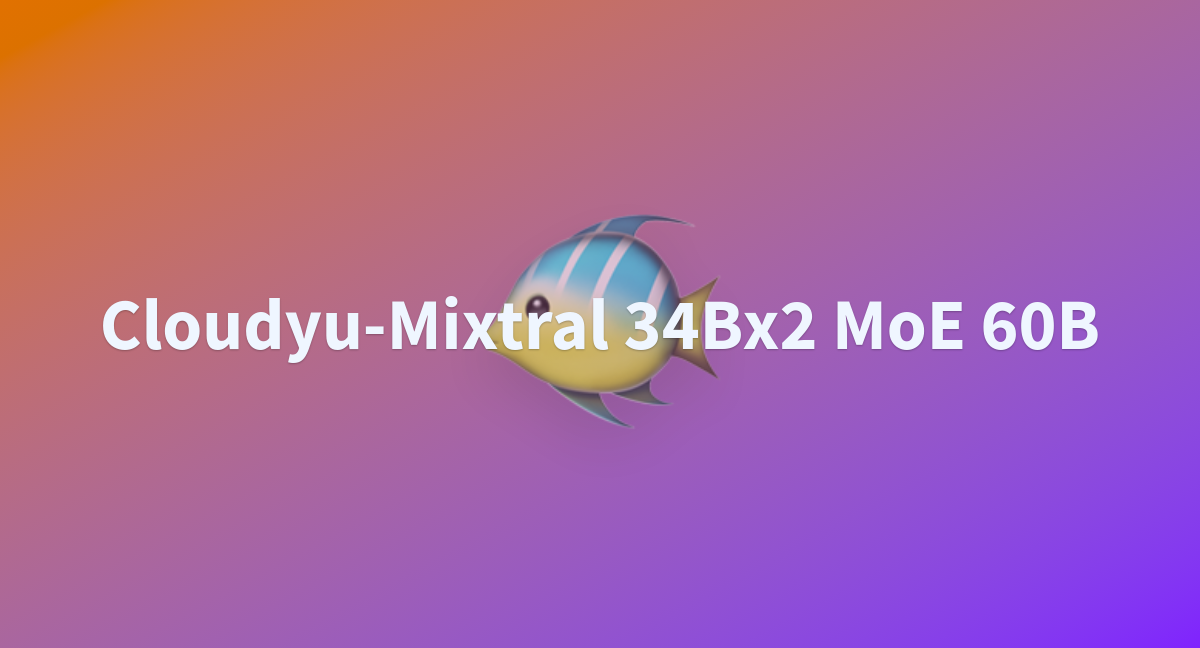 Cloudyu-Mixtral 34Bx2 MoE 60B - a Hugging Face Space by sxfGZ Cloudyu-Mixtral 34Bx2 MoE 60B - a Hugging Face Space by sxfGZ