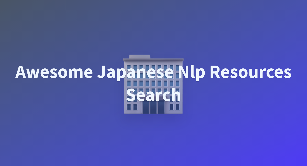 Awesome Japanese Nlp Resources Search - a Hugging Face Space by taishi-i Awesome Japanese Nlp Resources Search - a Hugging Face Space by taishi-i